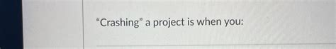 Solved Crashing A Project Is When You Chegg