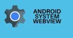 Android System WebView: How To Enable And Use IT?