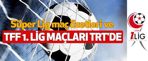 Süper Lig Maç özetleri Ve Tff 1 Lig Maçları Trtde