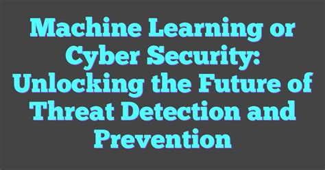 Machine Learning Or Cyber Security Unlocking The Future Of Threat