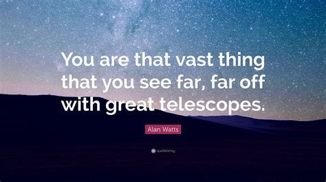 Alan Watts Quote “you Are That Vast Thing That You See Far Far Off