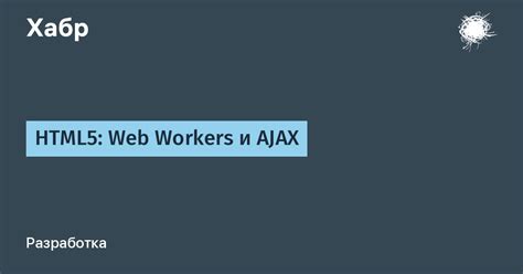 Html5 Web Workers и Ajax Хабр