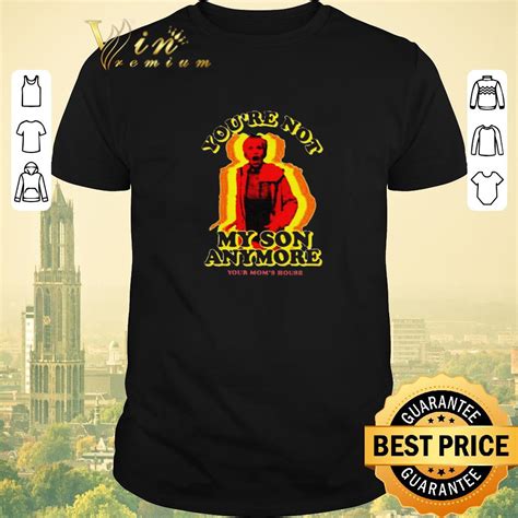 Funny Youre Not My Son Anymore Your Moms House Shirt Sweater Hoodie
