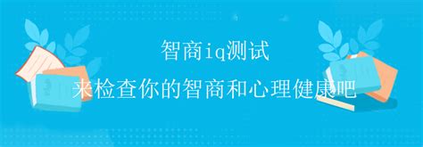 智商iq测试 来检查你的智商和心理健康吧iq测吧 国际标准智商测试题提供权威专业的iq测试题智商测试题国际标准60题iq智力测试题
