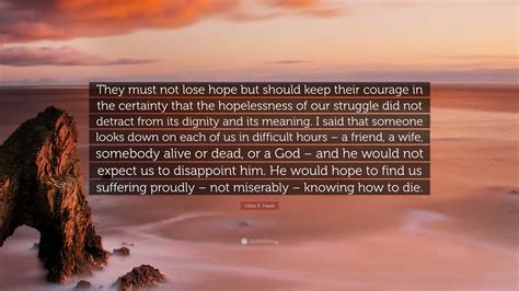 Viktor E Frankl Quote They Must Not Lose Hope But Should Keep Their