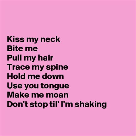 Kiss My Neck Bite Me Pull My Hair Trace My Spine Hold Me Down Use You Tongue Make Me Moan Dont