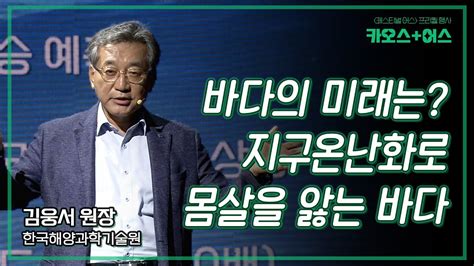 카오스어스 바다의 미래는 지구온난화로 몸살을 앓는 바다 By 김웅서한국해양과학기술원 원장 Youtube