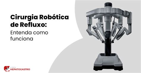 Cirurgia Robótica De Refluxo: Entenda Como Funciona - Clínica Hepatogastro