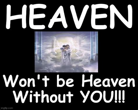 Heaven Wont Be Heaven Without You Imgflip Heaven Wont Be Heaven Without You Imgflip