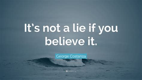 George Costanza Quote “its Not A Lie If You Believe It ”