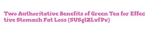 Two Authoritative Benefits Of Green Tea For Effective Stomach Fat Loss