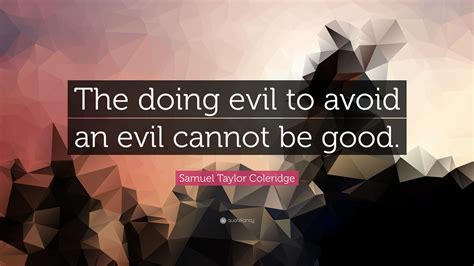 Samuel Taylor Coleridge Quote “the Doing Evil To Avoid An Evil Cannot Be Good ”