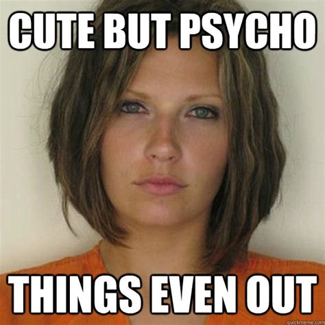 Cute But Psycho Things Even Out Attractive Convict Quickmeme