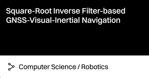 Square Root Inverse Filter Based Gnss Visual Inertial Navigation