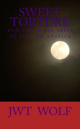 Sweet Torture And Two More Tales Of Lesbian Erotica Wolf Jwt