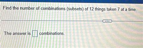 Solved Find The Number Of Combinations Subsets Of 12 Things Taken 7