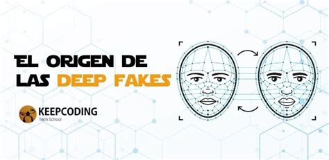 El Origen De Las Deep Fakes Y Sus Problemas Keepcoding Bootcamps
