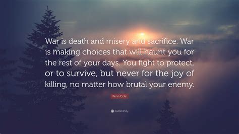 Penn Cole Quote “war Is Death And Misery And Sacrifice War Is Making