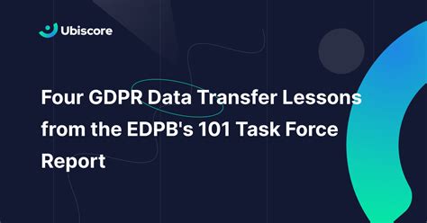 Four Gdpr Data Transfer Lessons From The Edpbs 101 Task Force Report Ubiscore