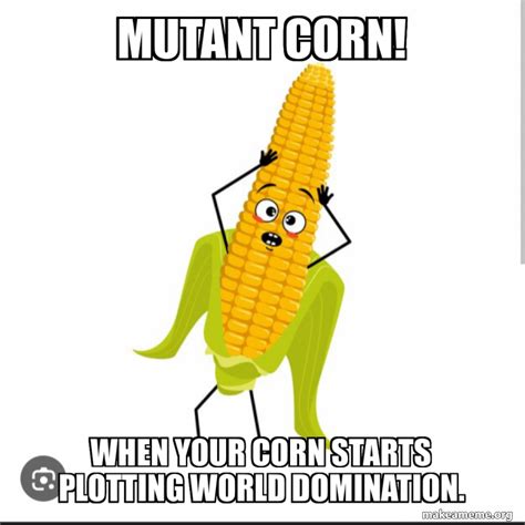 Mutant Corn When Your Corn Starts Plotting World Domination Meme