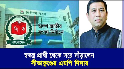 স্বতন্ত্র প্রার্থী থেকে সরে দাঁড়ালেন সীতাকুণ্ডের এমপি দিদার Cplus