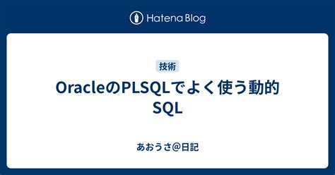 Oracleのplsqlでよく使う動的sql あおうさ＠日記