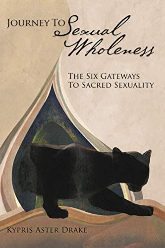 Journey To Sexual Wholeness The Six Gateways To Sacred Sexuality By Kypris Aster Drake Goodreads