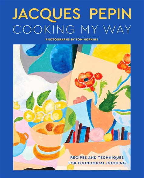 Jacques Pépin Cooking My Way Recipes And Techniques For Economical