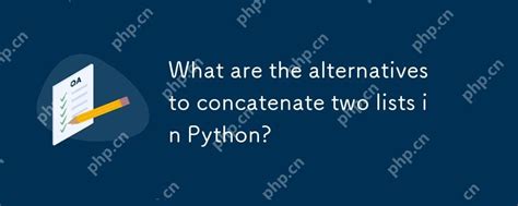 Python中兩個列表的串聯替代方案是什麼？ Python教學 Php中文網