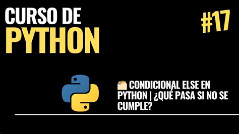 Video 17 🗂️ Condicional Else En Python ¿qué Pasa Si No Se Cumple
