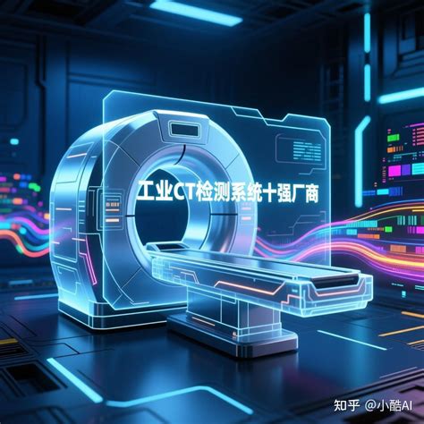 2026国产工业ct检测系统top10企业评测全解析 知乎