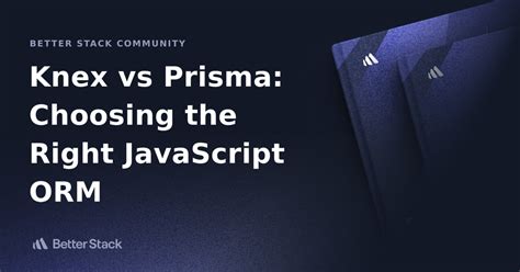 knex vs prisma choosing the right javascript orm better stack community