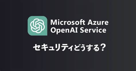 GPT搭載の「Azure OpenAI Service」セキュリティから見る – CloudNative Inc. BLOGs