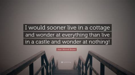 Joan Winmill Brown Quote “i Would Sooner Live In A Cottage And Wonder