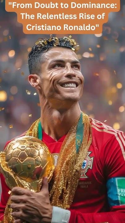 From Doubt To Dominance The Relentless Rise Of Cristiano Ronaldo