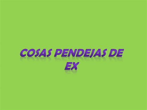 Cosas Pendejas De Ex