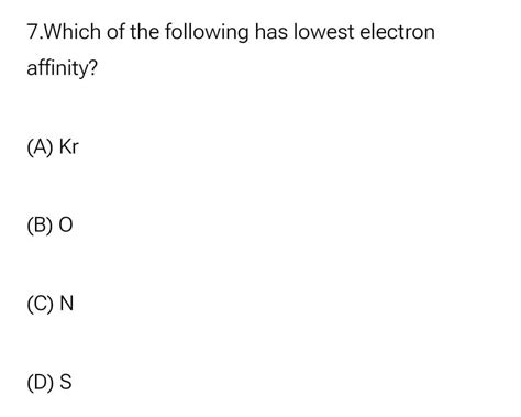 7which Of The Following Has Lowest Electron Affinity A Kr B O C N
