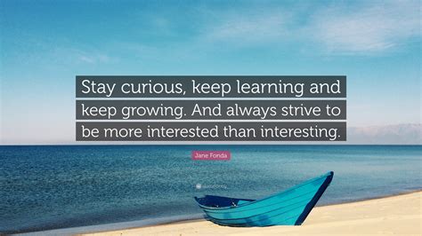 Jane Fonda Quote “stay Curious Keep Learning And Keep Growing And