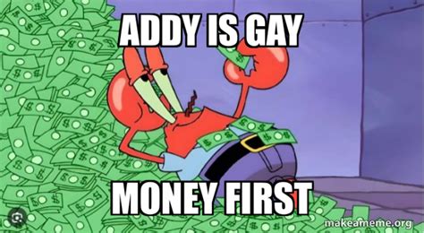 Addy Is Gay Money First Mr Krabs Money Meme Generator