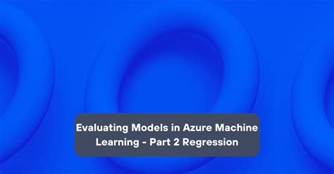 Evaluating Models In Azure Machine Learning Part 2 Regression