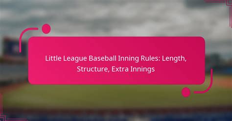 Understanding Little League Baseball Inning Rules Length And Structur