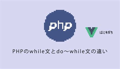 Phpのwhile文とdo〜while文の違い Vueは友達