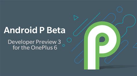 Oneplus Releases Android P Developer Preview 3 For Oneplus 6