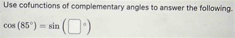 solved use cofunctions of complementary angles to answer the following