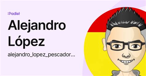 Alejandro López Alejandro Lopez Pescador Tpz Profile Padlet