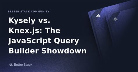 Kysely Vs Knexjs The Javascript Query Builder Showdown Better Stack Community