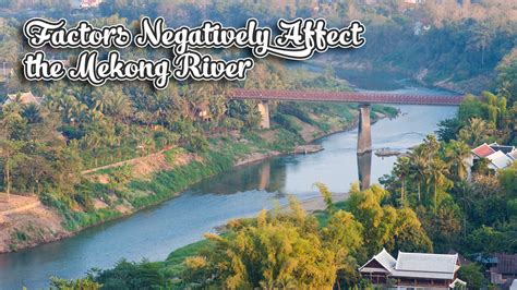 13 Factors Negatively Affect The Mekong River Fme Travel