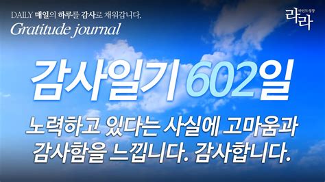 감사일기 602일 노력하고 있다는 사실에 고마움과 감사함을 느낍니다 감사합니다감사일기 매일 감사로시작하는365 감사영상 감사 나와의약속 자기사랑