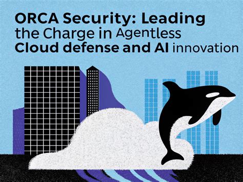 Orca Security Leading The Charge In Agentless Cloud Defense And Ai Innovation Success