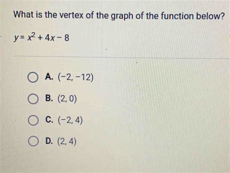 Solved: What is the vertex of the graph of the function below? y=x^2+4x-8 A. (-2,-12) B. (2,0) C ...